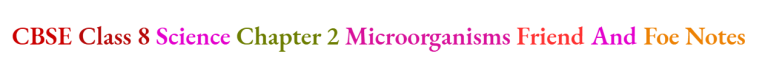 CBSE Class 8 Science Notes For Chapter 2 Microorganisms Friend And Foe ...